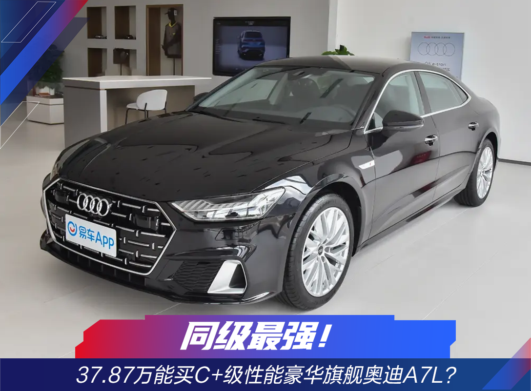 同级最强！37.87万能买C+级性能豪华旗舰奥迪A7L？_易车