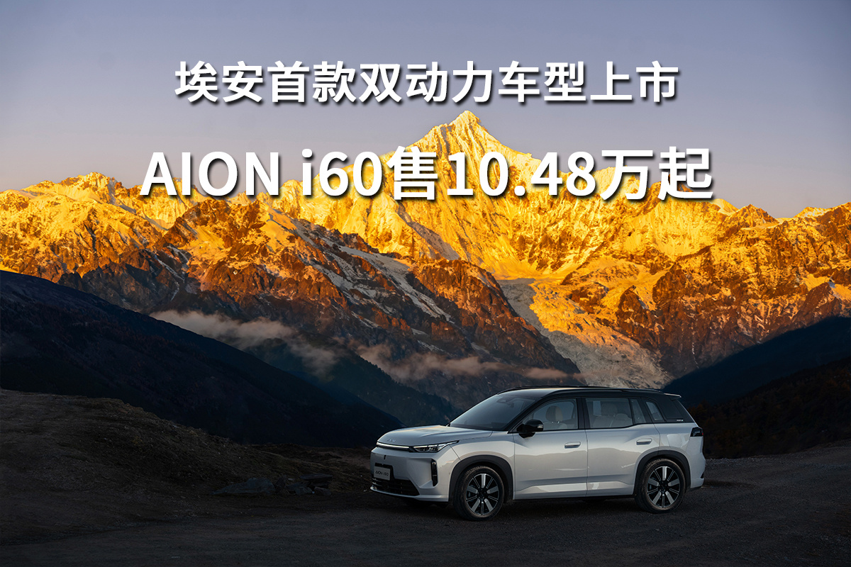 埃安首款双动力车型上市，AION i60售10.48万起_易车