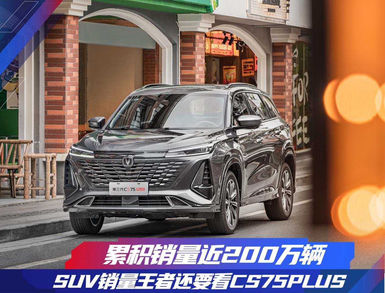 累积销量超200万 SUV销量王者还要看CS75PLUS_易车