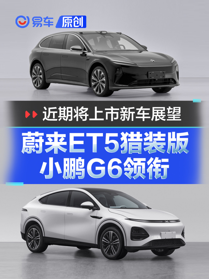 近期将上市新车展望 蔚来ET5猎装版/小鹏G6领衔_易车