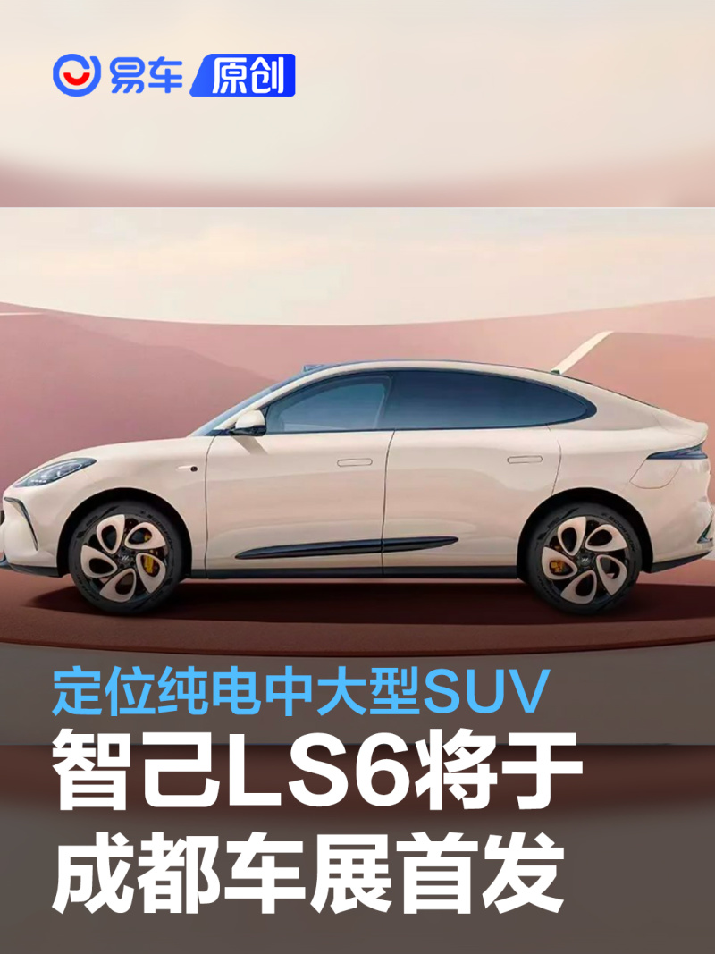 智己LS6将于成都车展首发 定位纯电中大型SUV_汽车产经网