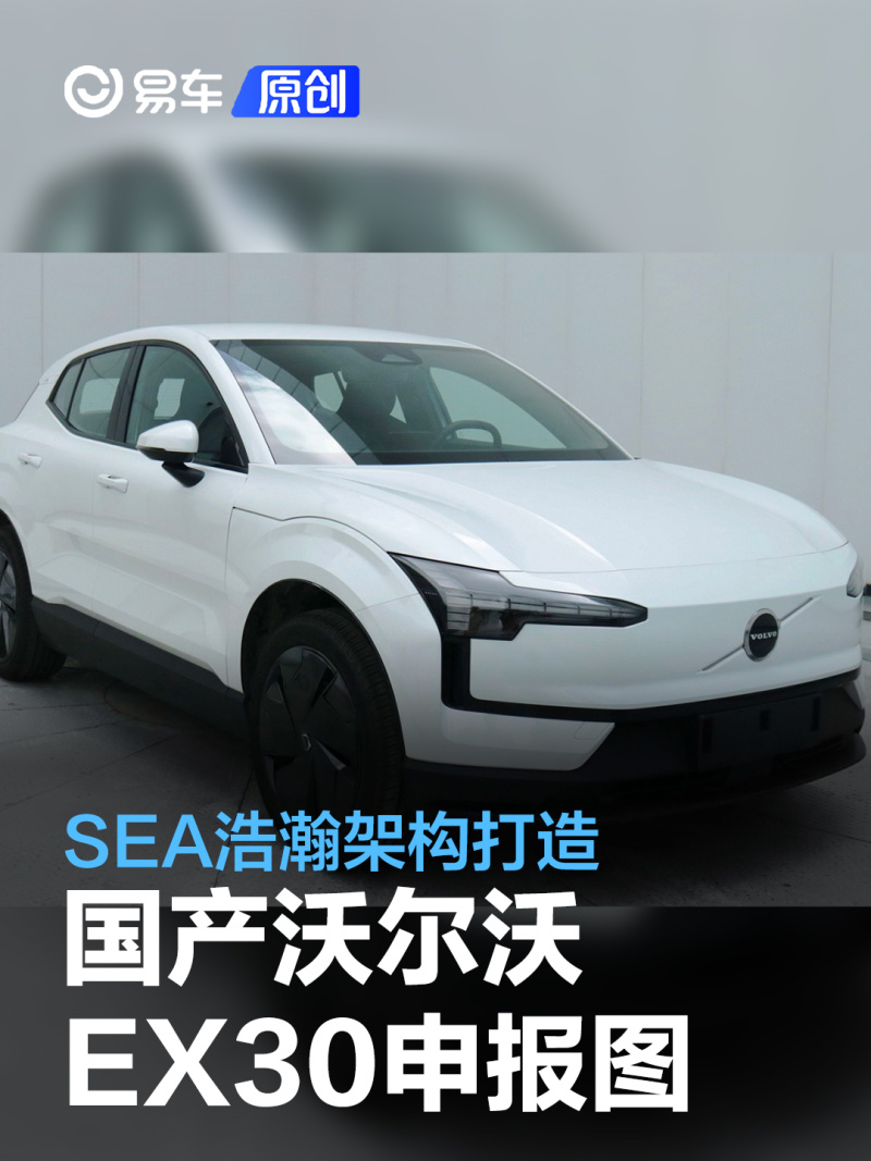国产沃尔沃EX30申报图 SEA浩瀚架构打造_汽车产经网