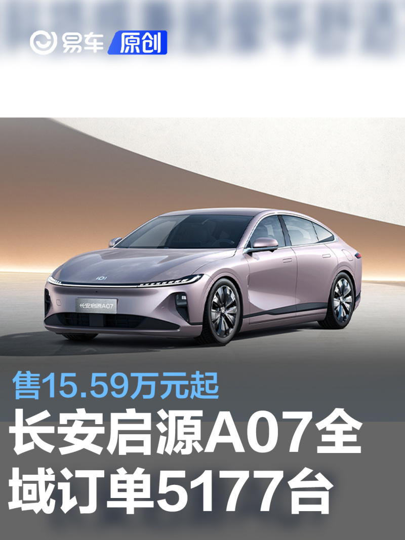长安启源A07全域下订订单5177台 售15.59万元起_易车