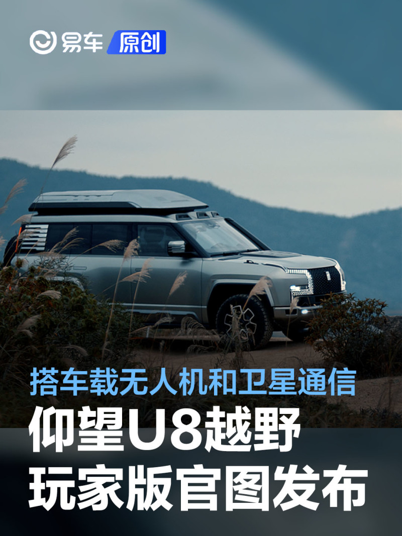 仰望U8越野玩家版官图发布 搭载车载无人机和卫星通信_汽车产经网