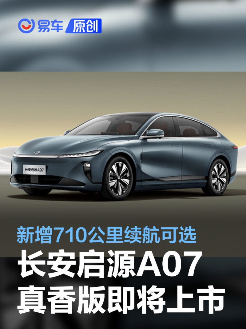 长安启源A07真香版即将上市 新增710公里续航里程_汽车产经网