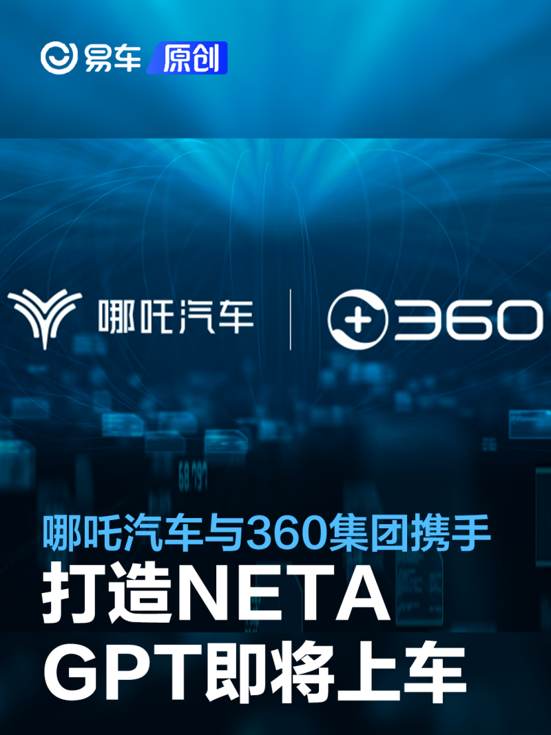 哪吒汽车与360集团携手打造大模型产品NETA GPT即将上车_易车