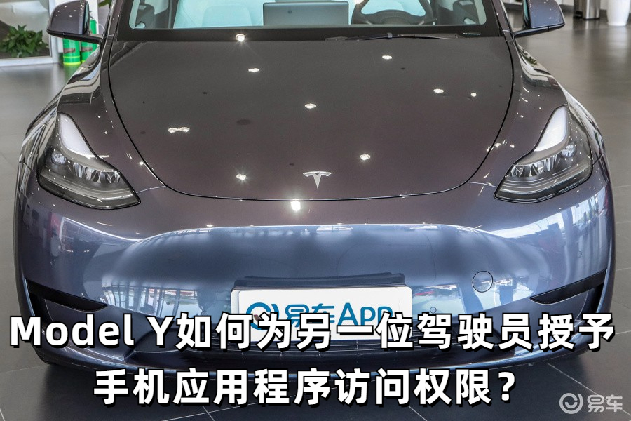Model Y如何为另一位驾驶员授予手机应用程序访问权限？model Y社区易车社区 